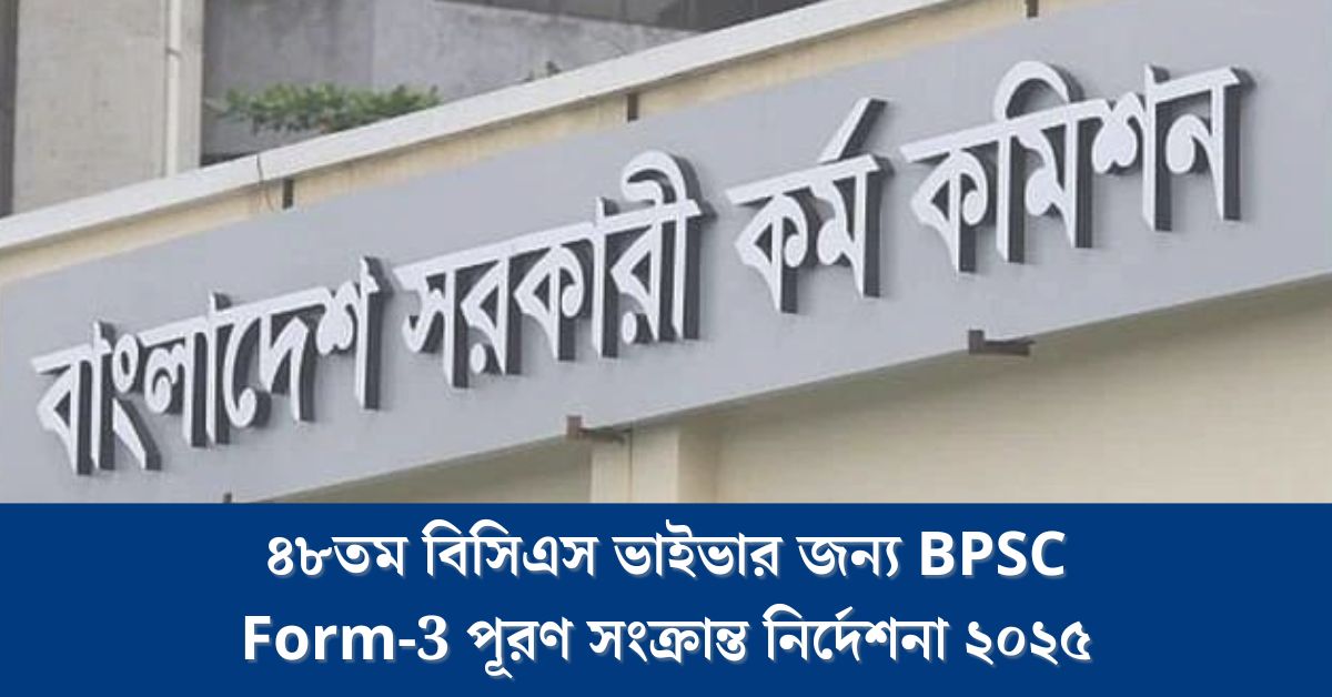 ৪৮তম বিসিএস ভাইভার জন্য BPSC Form-3 পূরণ সংক্রান্ত নির্দেশনা ২০২৫ ...